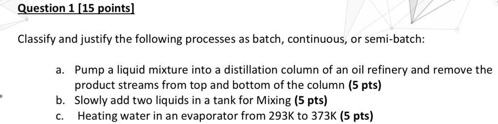 Question 1 [15 points] Classify and justify the following processes as batch, continuous, or ...