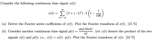 Consider the following continuous time signal (t): ()= (2+(-1)-5 (- 10) (a) Derive the Fourier ...