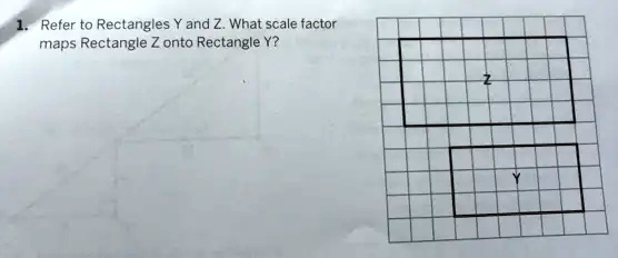 SOLVED: Refer to Rectangles and Z. What scale factor maps Rectangle Z onto Rectangle Y?