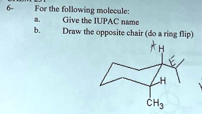 6- For the following molecule: a. Give the IUPAC name b. Draw the ...