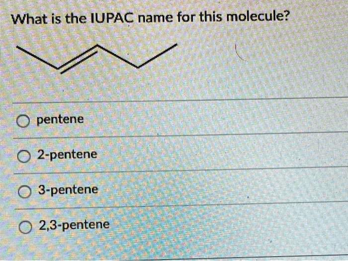 SOLVED: What is the IUPAC name for this molecule? pentene 2-pentene 3-pentene 2,3-pentene