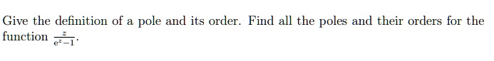 SOLVED: Give the definition of a pole and its order. Find all the poles ...