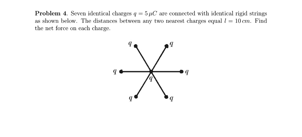 SOLVED: Problem 4 Seven identical charges q = 5 pC are connected with identical rigid strings as ...
