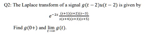 SOLVED: Q2: The Laplace transform of a signal g(t - 2)u(t - 2) is given by s(s+4)(s+3)(s+5) Find ...