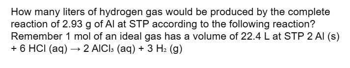 SOLVED: How many liters of hydrogen gas would be produced by the complete reaction of 2.93 g of ...