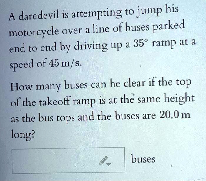 SOLVED: daredevil is attempting to jump his over a line of buses parked ...