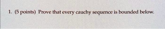 SOLVED: (5 points) Prove that every cauchy sequence is bounded below: SOLVED: (5 points) Prove that every cauchy sequence is bounded below: