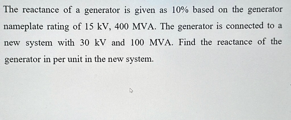 The reactance of a generator is given as 10% based on the generator nameplate rating of 15 kV ...