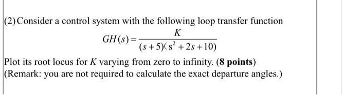 (2) Consider a control system with the following loop transfer function (K)/((s+5)(s^2+2s+10 ...