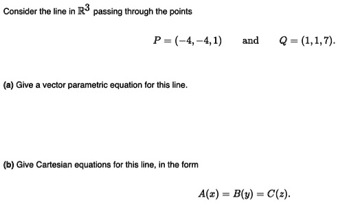 SOLVED: Consider the line in R3 passing through the points P = (-4,-4,1) and Q = (1,1,7) (a ...