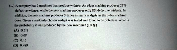 SOLVED: A company has 2 machines that produce widgets. An older machine ...