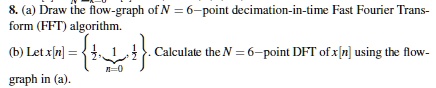 8 a draw the flow graph of n 6point decimation in time fast fourier trans form fft algorithm b ...