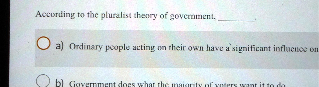 According to the pluralist theory of government, a) Ordinary people ...