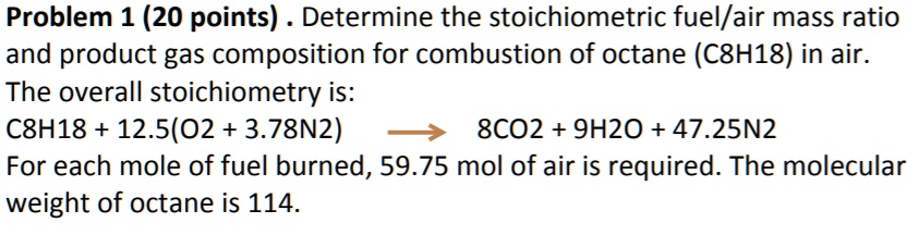 SOLVED: Problem 1 (20 points) Determine the stoichiometric fuel/air mass ratio and product gas ...