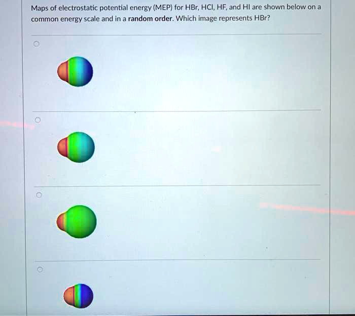 SOLVED: Maps of electrostatic potential energy (MEP) for HBr; HCI, HF ...