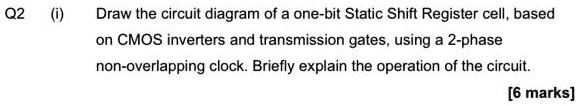 Q2 (i) Draw the circuit diagram of a one-bit Static Shift Register cell ...