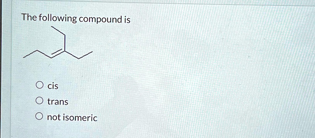 The following compound is CCC=CC ? cis ? trans ? not isomeric