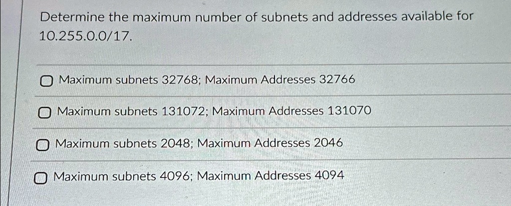 Determine the maximum number of subnets and addresses available for 10.255.0.0/17. ? Maximum ...