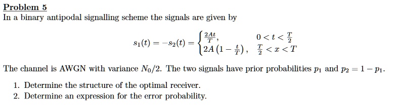SOLVED: Problem 5: In a binary antipodal signaling scheme, the signals are given by: s1(t) = -s2 ...