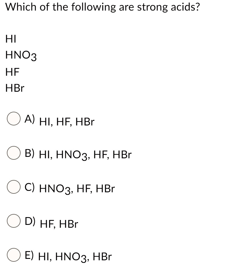 SOLVED: Which of the following are strong acids? HI HNO3 HF HBr A) HI, HF; HBr B) HI, HNO3, HF ...