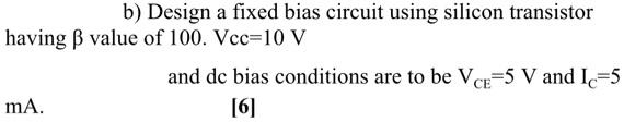 b) Design a fixed bias circuit using silicon transistor having βvalue ...