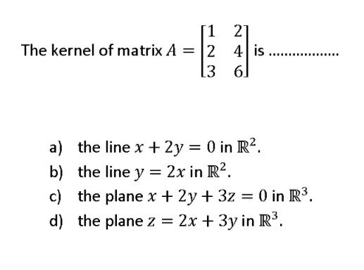 SOLVED: The kernel of matrix A = 2 is 3. a) the line x + 2y = 0 in R2 ...
