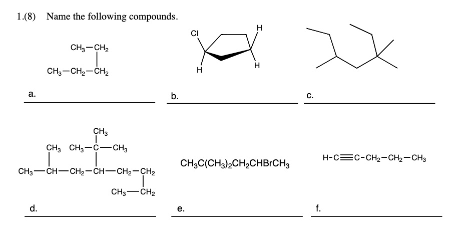 1.(8) Name the following compounds. a. CH3-CH2 CH3-CH2-CH2 b. H Cl H H c. CH3 CH3 CH3-C-CH3 CH3 ...