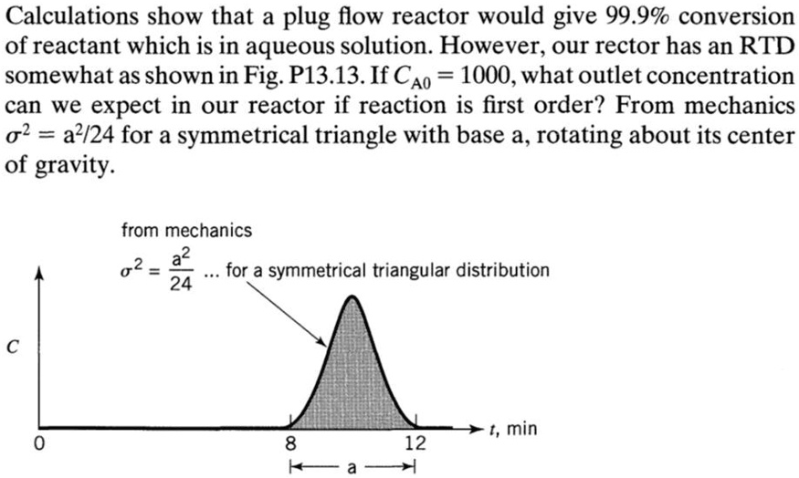 Calculations show that a plug flow reactor would give 99.9% conversion ...