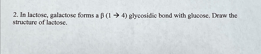 In lactose, galactose forms a eta (1->4) glycosidic bond with glucose ...