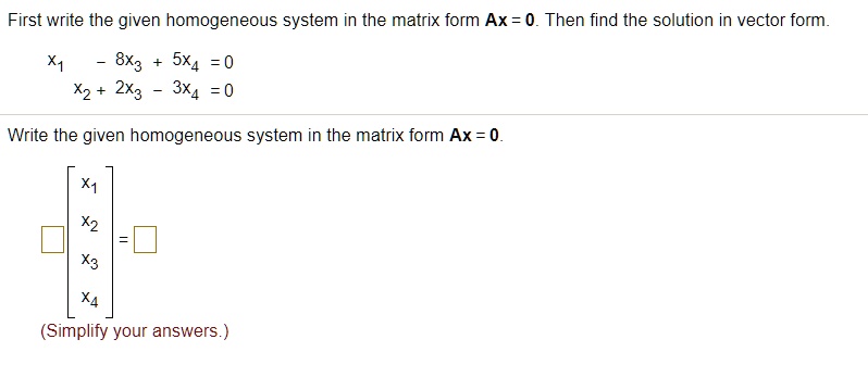 SOLVED: First write the given homogeneous system in the matrix form Ax = 0 Then find the ...