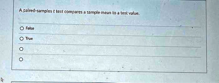 a paired samples t test compares a sample mean to a test value false ... a paired samples t test compares a sample mean to a test value false ...