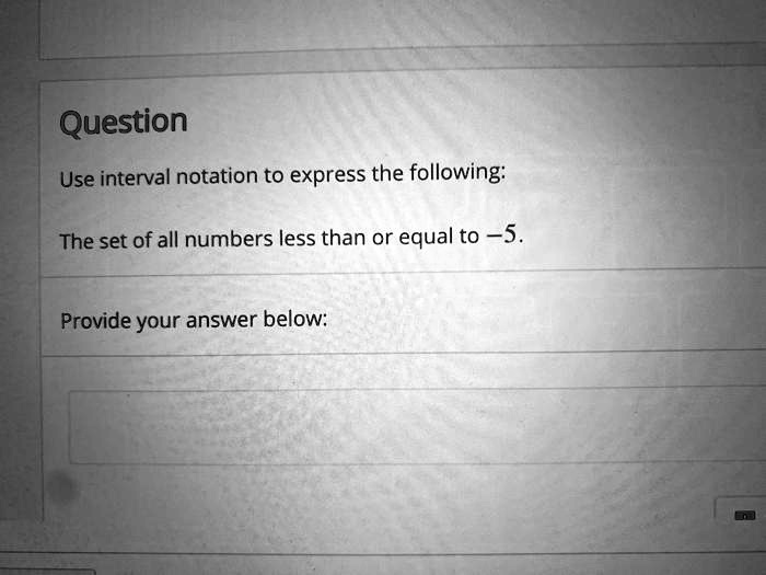 SOLVED: Question Use interval notation to express the following: The set of all numbers less ...