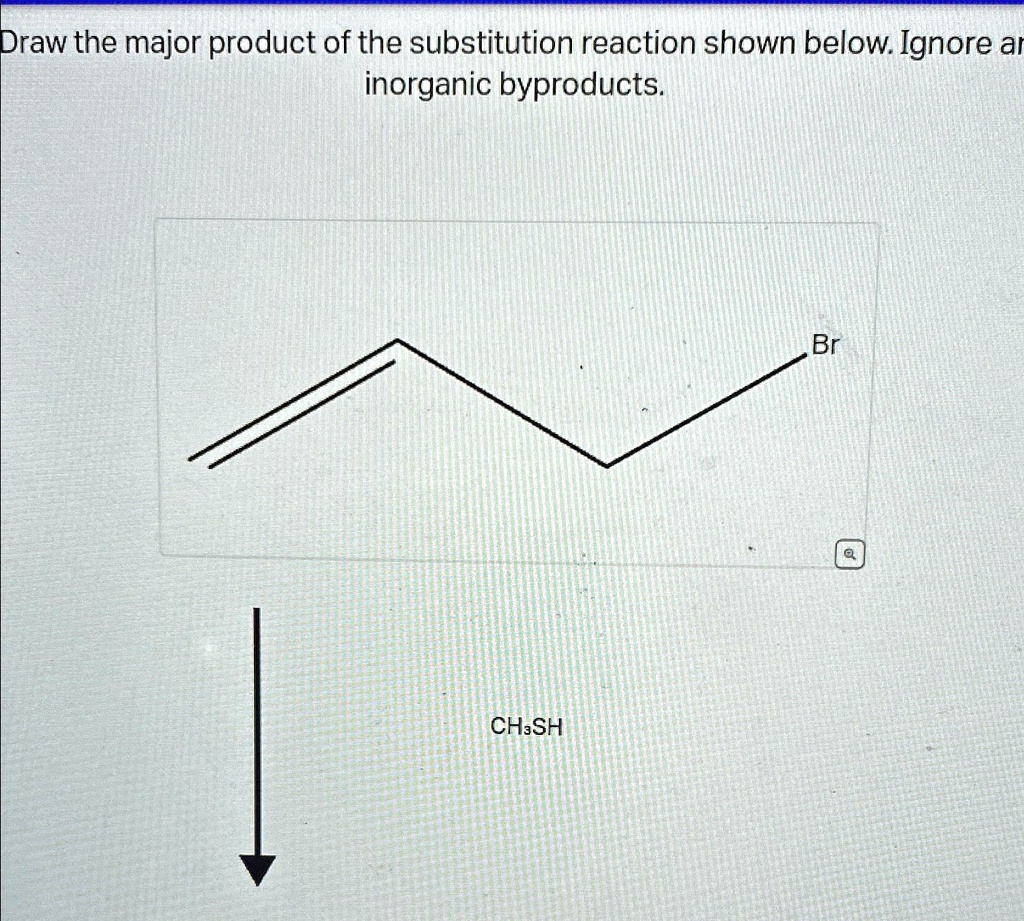 Draw the major product of the substitution reaction shown below. Ignore ar inorganic byproducts ...