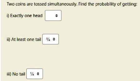Two coins are tossed simultaneously. Find the probability of getting: i) Exactly one head ii) At ...