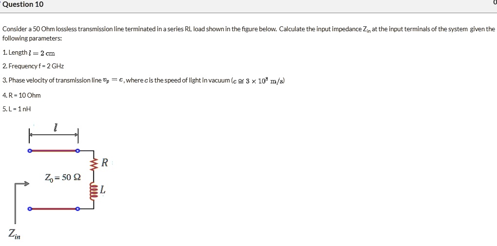 Question 10 Consider a 50 Ohm lossless transmission line terminated in a series RL load shown in ...