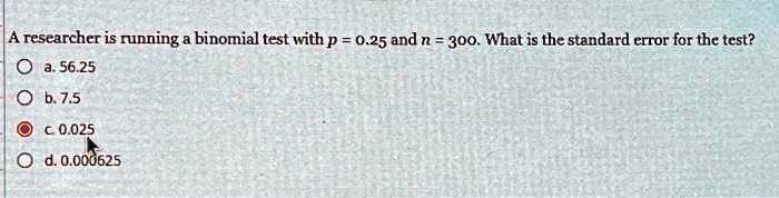 A researcher is running a binomial test with p = 0.25 and n = 300. What ...