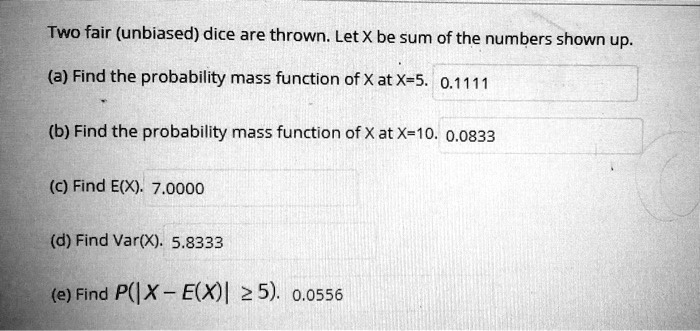 Two fair (unbiased) dice are thrown: Let X be the sum of the numbers shown up. (a) Find the ...