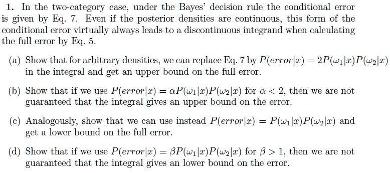 1. In the two-category case, under the Bayes' decision rule the conditional error is given by Eq ...
