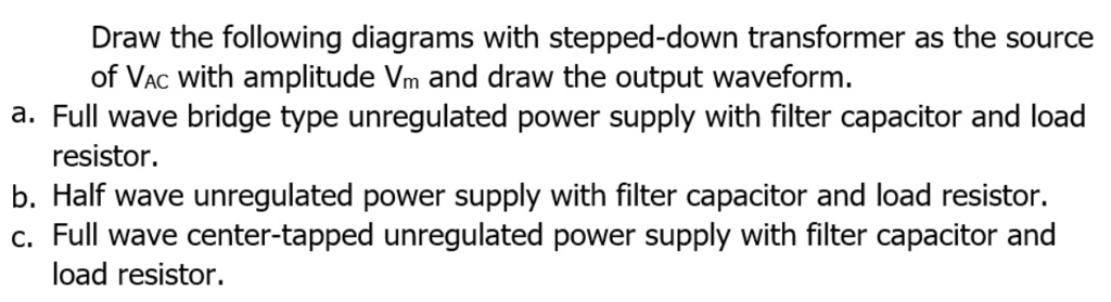 SOLVED: Draw the following diagrams with a stepped-down transformer as the source of Vac with ...