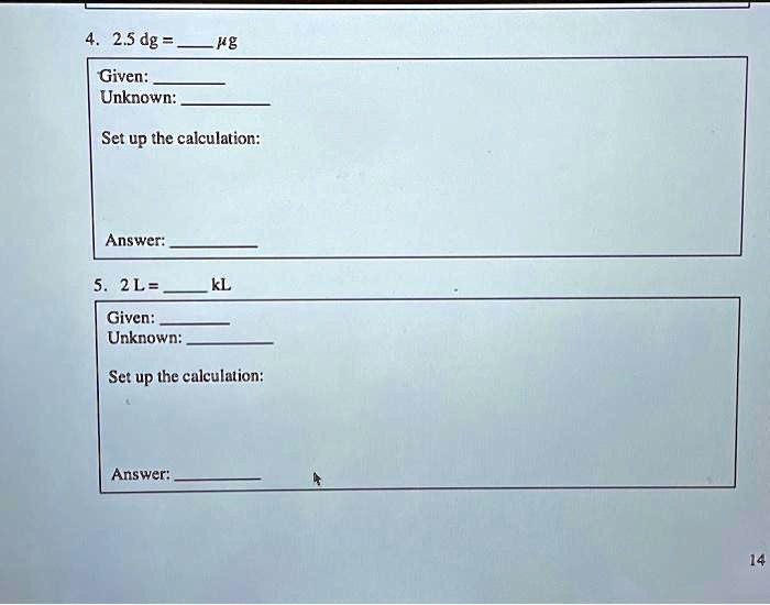 SOLVED: 4. 2.5 dg = μg Given: Unknown: Set up the calculation: Answer: 5. 2 L= KL Given: Unknown ...