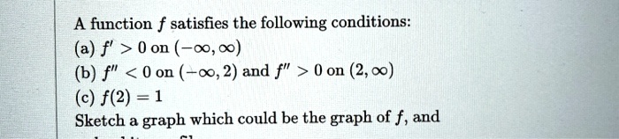 SOLVED: A function f satisfies the following conditions: (a) f' > 0 on ( 0,0) (b) f" 0 on (2,0 ...