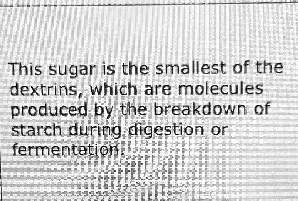 This sugar is the smallest of the dextrins, which are molecules ...