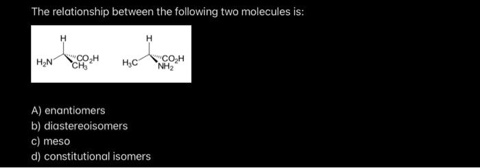 SOLVED: The relationship between the following two molecules is: H2N O H3C "COH NH2 A ...
