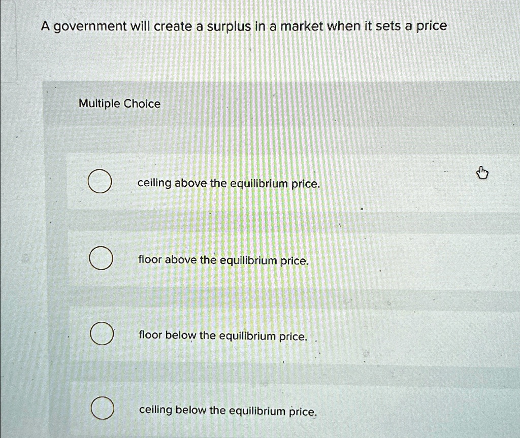 a government will create a surplus in a market when it sets a price ...