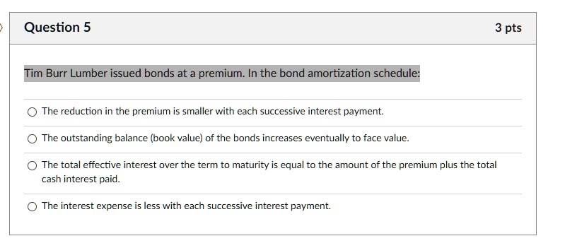 Question 5 Tim Burr Lumber issued bonds at a premium. In the bond ...