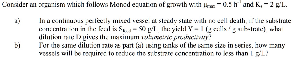 SOLVED: Consider an organism which follows Monod equation of growth ...