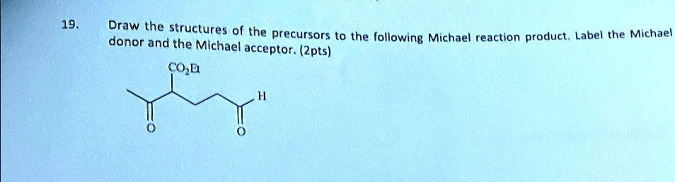 draw the structures of the precursors to the following michael reaction ...