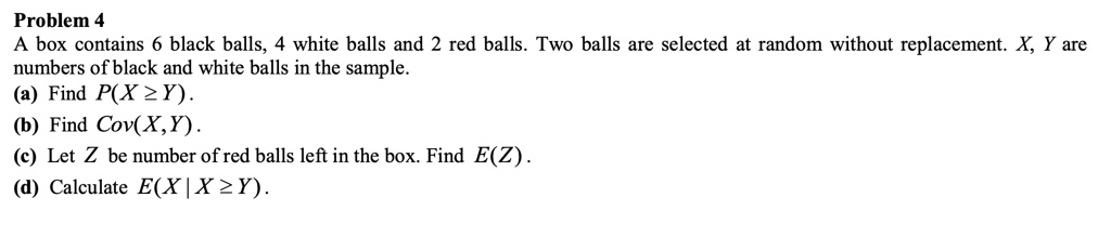 SOLVED: Problem 4 A box contains 6 black balls, 4 white balls and 2 red balls. Two balls are ...