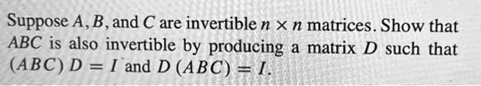Suppose A, B, and C are invertible n × n matrices. Show that ABC is also invertible by producing ...