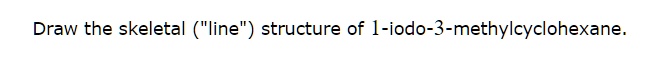 draw the skeletal line structure of 1 iodo 3 methylcyclohexane draw the ...